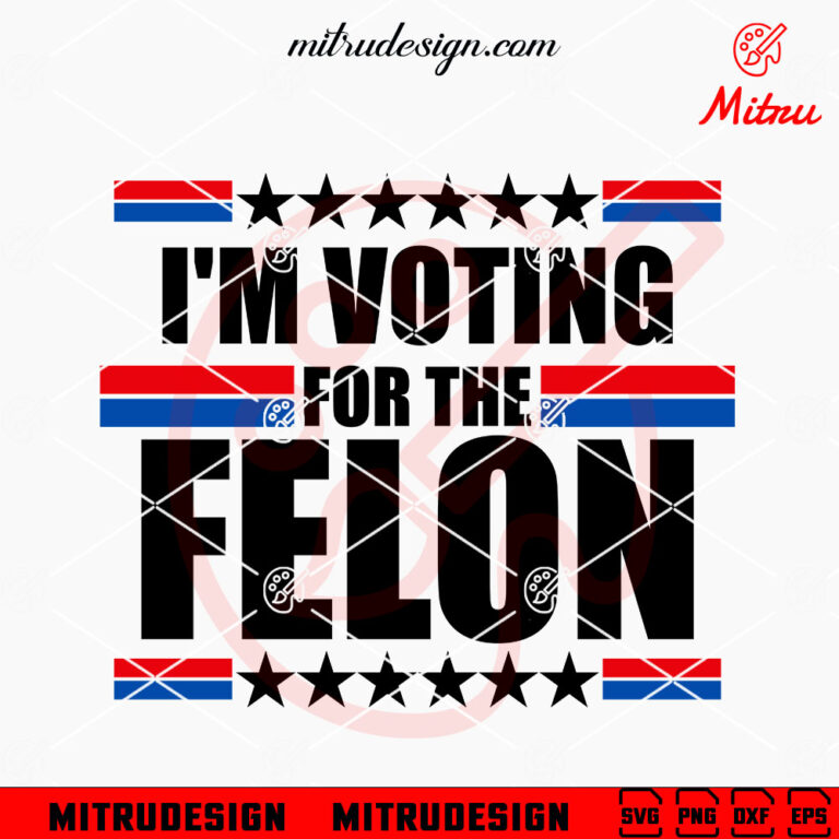 I'm Voting For The Felon SVG, Trump 2024 SVG, Funny USA Presidential ...